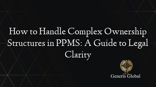 How to Handle Complex Ownership Structures in PPMS: A Guide to Legal ...