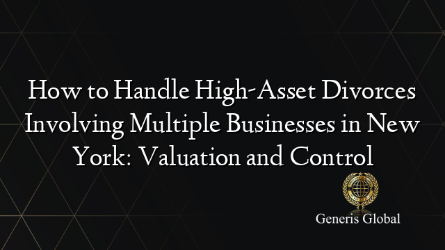How to Handle High-Asset Divorces Involving Multiple Businesses in New ...