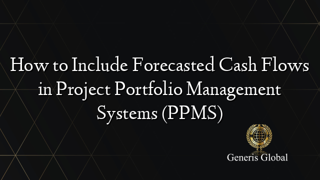 How to Include Forecasted Cash Flows in Project Portfolio Management Systems (PPMS)