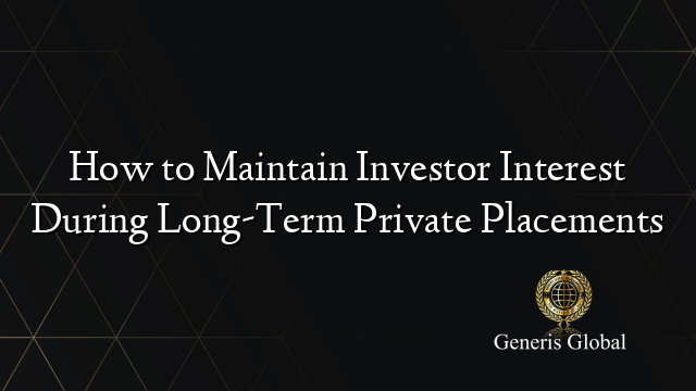 How to Maintain Investor Interest During Long-Term Private Placements