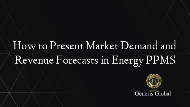 How to Present Market Demand and Revenue Forecasts in Energy PPMS