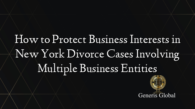 How to Protect Business Interests in New York Divorce Cases Involving ...