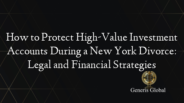 How to Protect High-Value Investment Accounts During a New York Divorce: Legal and Financial ...