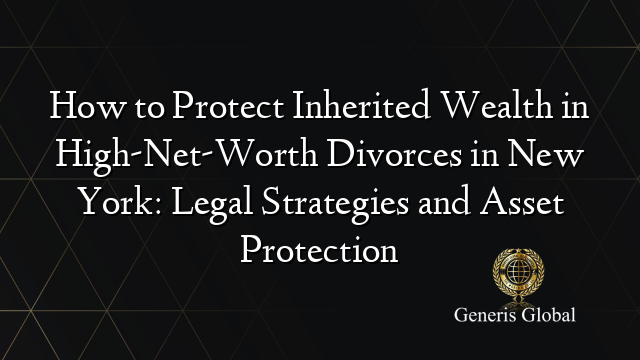 How to Protect Inherited Wealth in High-Net-Worth Divorces in New York ...