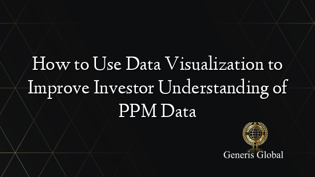 How to Use Data Visualization to Improve Investor Understanding of PPM Data