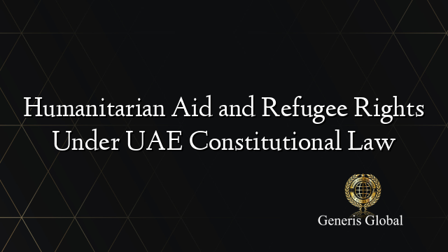 Humanitarian Aid and Refugee Rights Under UAE Constitutional Law