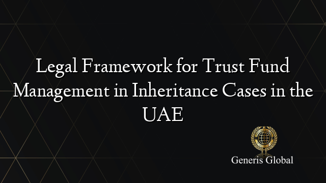 Legal Framework for Trust Fund Management in Inheritance Cases in the UAE
