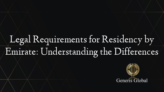 Legal Requirements for Residency by Emirate: Understanding the Differences