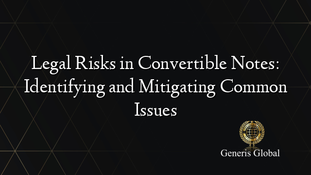 Legal Risks in Convertible Notes: Identifying and Mitigating Common Issues