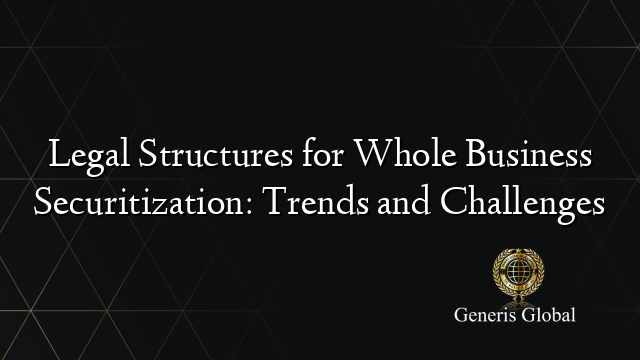 Legal Structures for Whole Business Securitization: Trends and Challenges