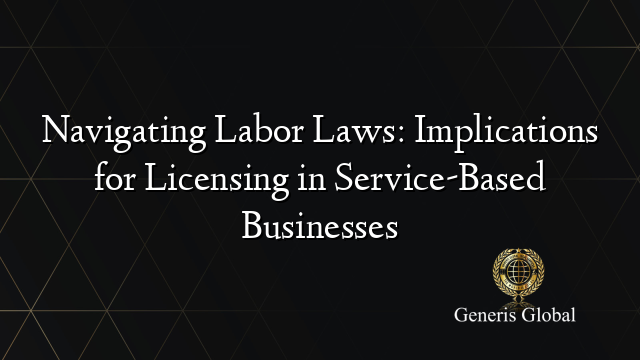 Navigating Labor Laws: Implications for Licensing in Service-Based ...