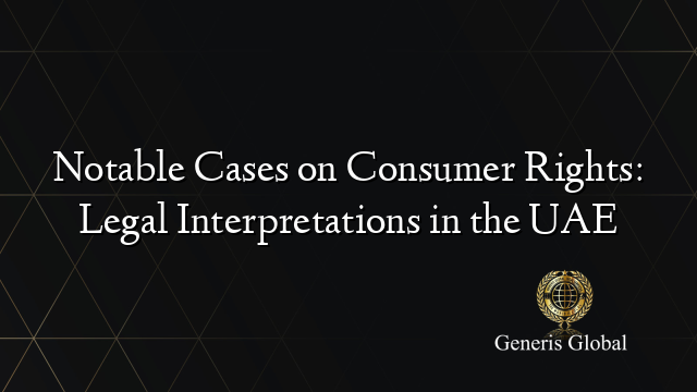 Notable Cases on Consumer Rights: Legal Interpretations in the UAE