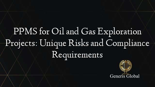 PPMS for Oil and Gas Exploration Projects: Unique Risks and Compliance ...