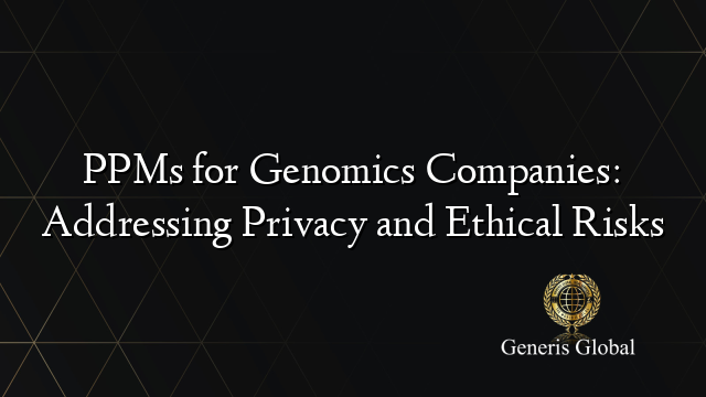 PPMs for Genomics Companies: Addressing Privacy and Ethical Risks