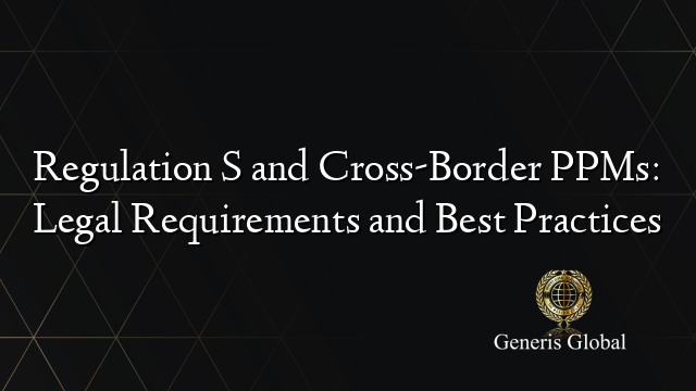 Regulation S and Cross-Border PPMs: Legal Requirements and Best Practices