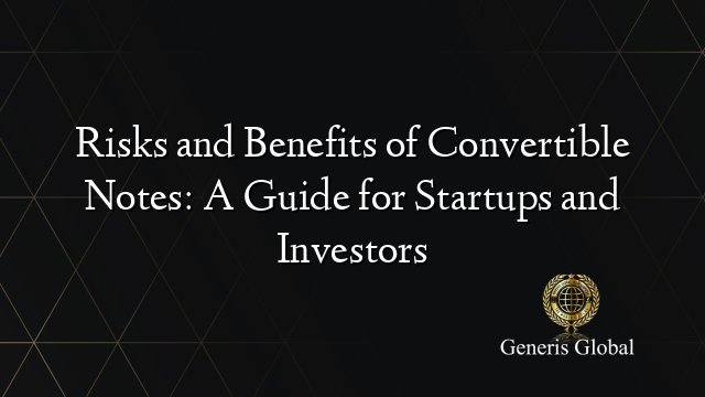 Risks and Benefits of Convertible Notes: A Guide for Startups and Investors