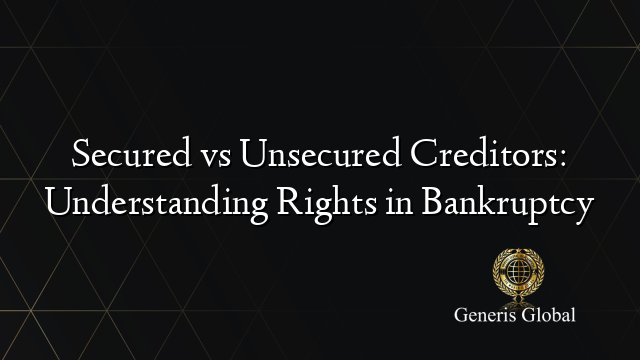 Secured vs Unsecured Creditors: Understanding Rights in Bankruptcy