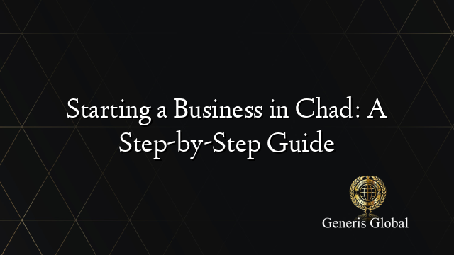 Starting a Business in Chad: A Step-by-Step Guide