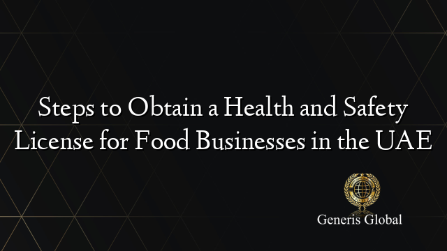Steps to Obtain a Health and Safety License for Food Businesses in the UAE