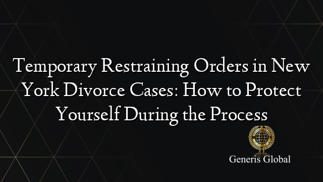 Temporary Restraining Orders in New York Divorce Cases: How to Protect Yourself During the Process