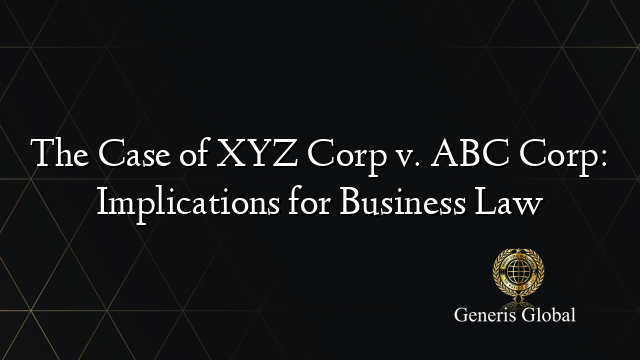 The Case of XYZ Corp v. ABC Corp: Implications for Business Law