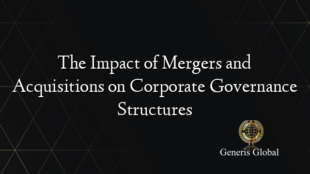 The Impact of Mergers and Acquisitions on Corporate Governance Structures