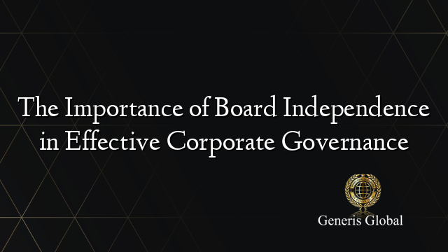 The Importance of Board Independence in Effective Corporate Governance