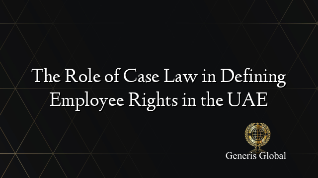 The Role of Case Law in Defining Employee Rights in the UAE