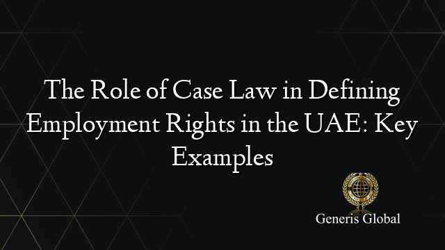 The Role of Case Law in Defining Employment Rights in the UAE: Key Examples