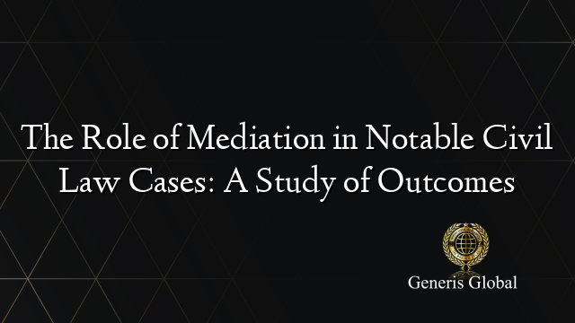 The Role of Mediation in Notable Civil Law Cases: A Study of Outcomes