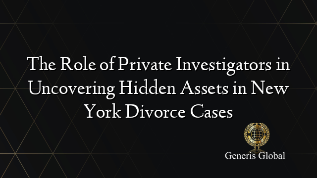 The Role of Private Investigators in Uncovering Hidden Assets in New ...