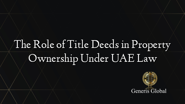 The Role of Title Deeds in Property Ownership Under UAE Law