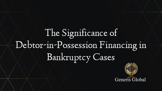 The Significance of Debtor-in-Possession Financing in Bankruptcy Cases
