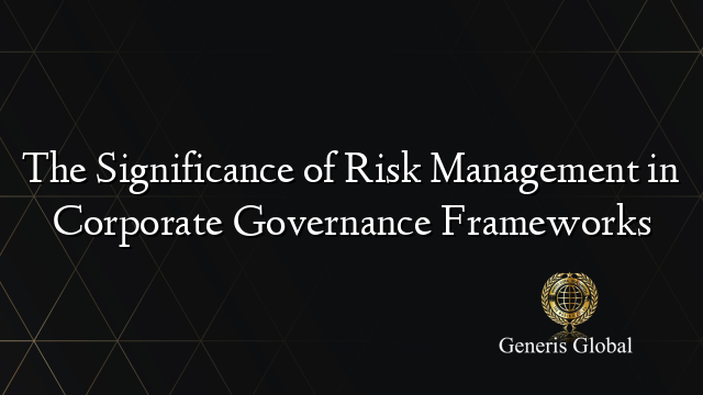 The Significance of Risk Management in Corporate Governance Frameworks