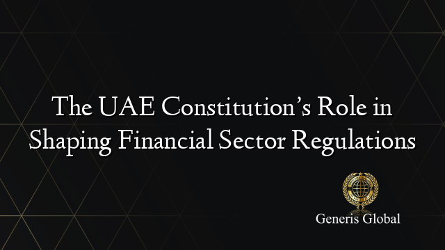 The UAE Constitution’s Role in Shaping Financial Sector Regulations