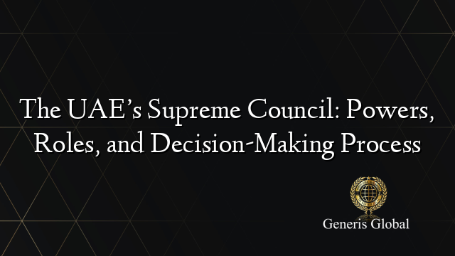 The UAE’s Supreme Council: Powers, Roles, and Decision-Making Process