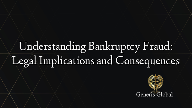 Understanding Bankruptcy Fraud: Legal Implications and Consequences