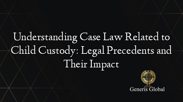 Understanding Case Law Related to Child Custody: Legal Precedents and ...