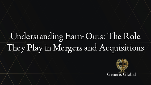 Understanding Earn-Outs: The Role They Play in Mergers and Acquisitions