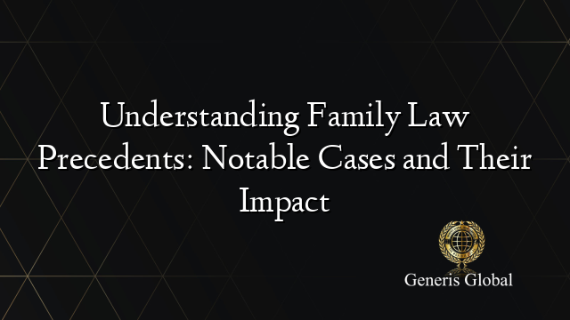 Understanding Family Law Precedents: Notable Cases and Their Impact