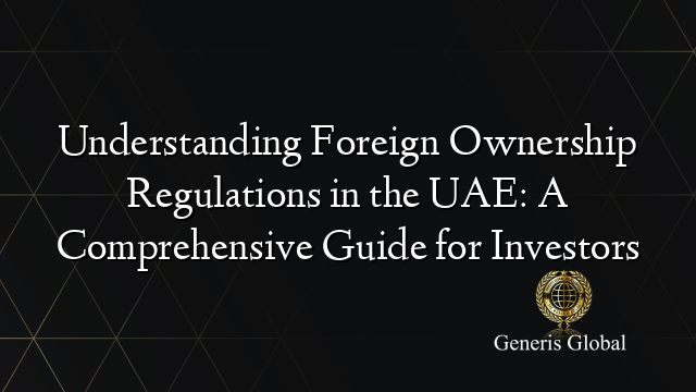 Understanding Foreign Ownership Regulations in the UAE: A Comprehensive ...
