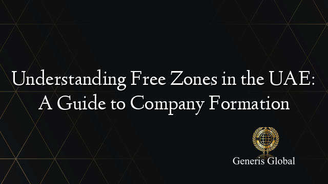 Understanding Free Zones in the UAE: A Guide to Company Formation
