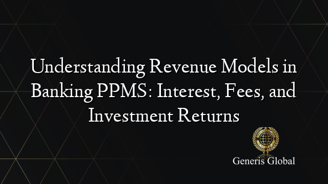 Understanding Revenue Models in Banking PPMS: Interest, Fees, and ...