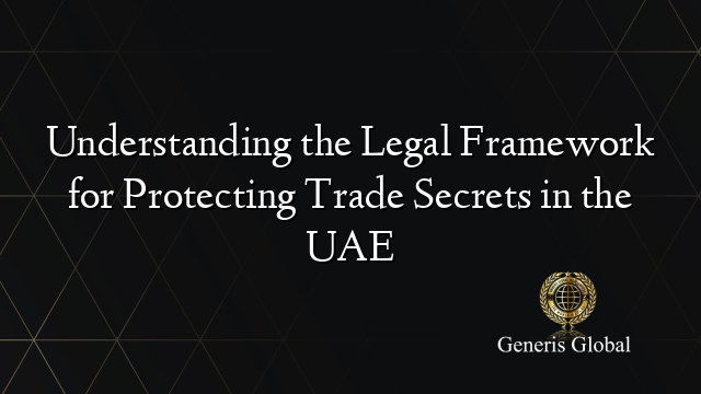 Understanding the Legal Framework for Protecting Trade Secrets in the UAE