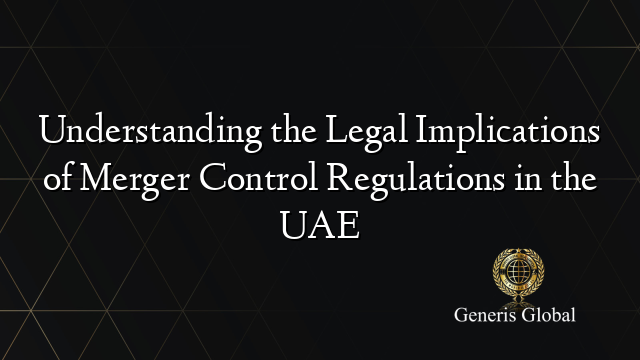 Understanding the Legal Implications of Merger Control Regulations in ...