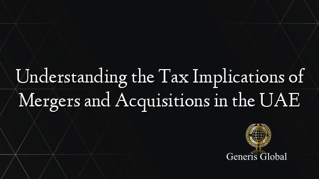 Understanding the Tax Implications of Mergers and Acquisitions in the UAE