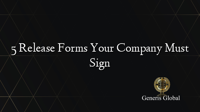 5 Release Forms Your Company Must Sign
