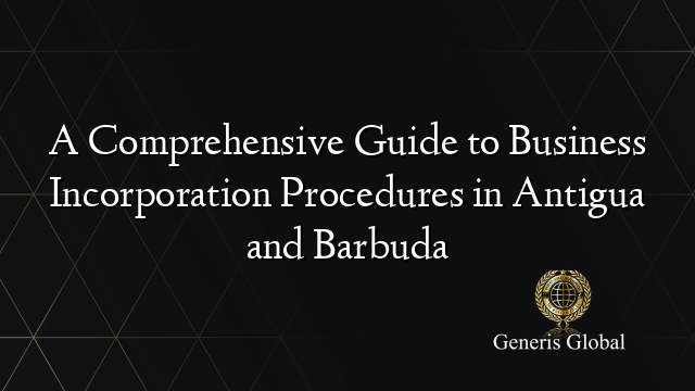 A Comprehensive Guide to Business Incorporation Procedures in Antigua and Barbuda