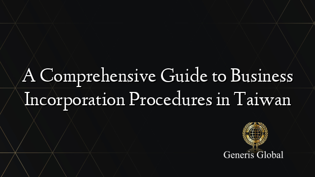A Comprehensive Guide to Business Incorporation Procedures in Taiwan
