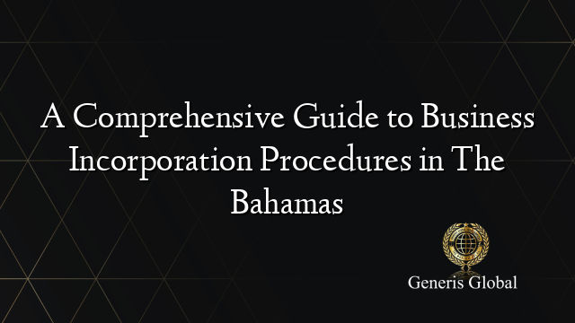 A Comprehensive Guide to Business Incorporation Procedures in The Bahamas